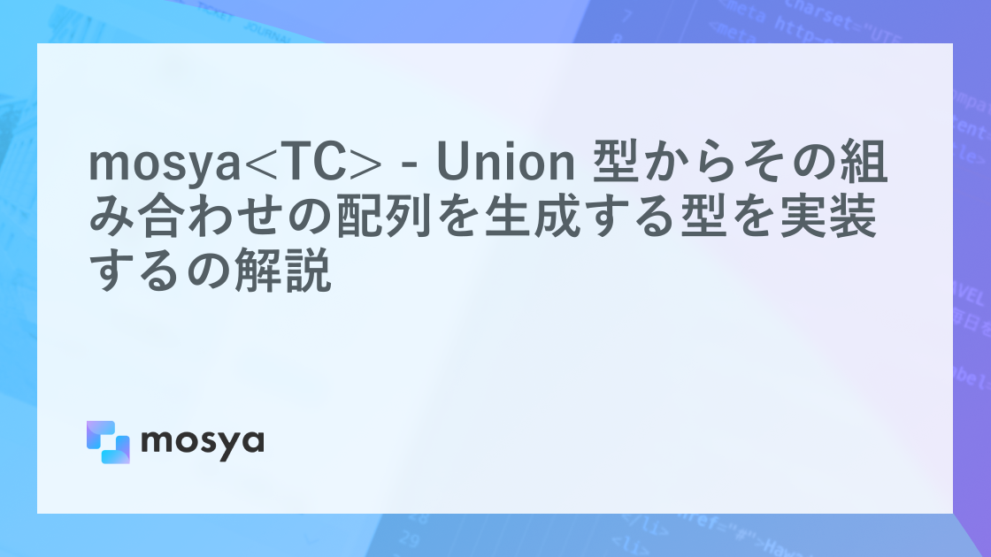 mosya - Union 型からその組み合わせの配列を生成する型を実装するの解説