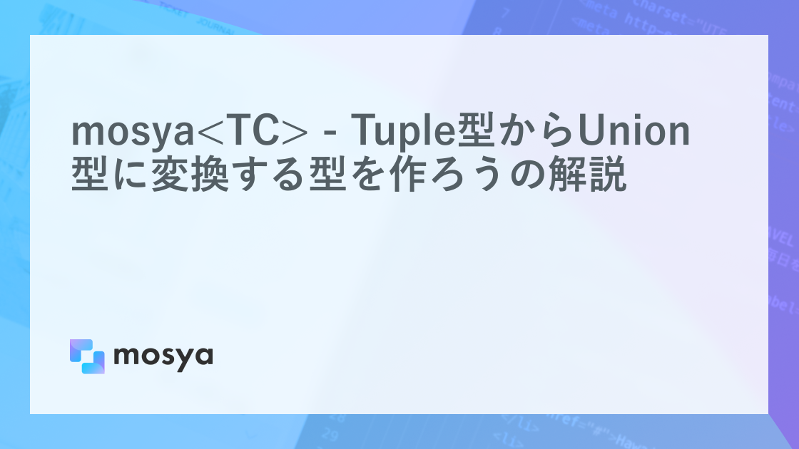 mosya - Tuple型からUnion型に変換する型を作ろうの解説